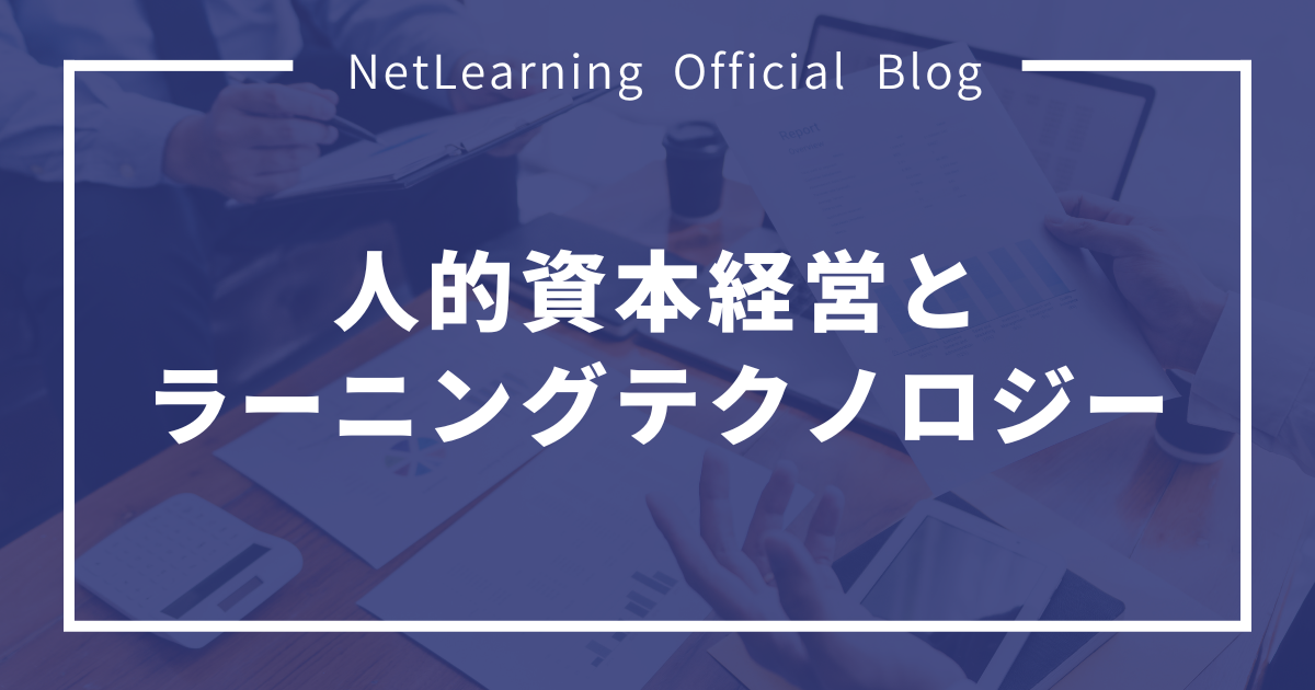 人的資本経営とラーニングテクノロジー｜NetLearning Official Blog｜eラーニング最大手のネットラーニング