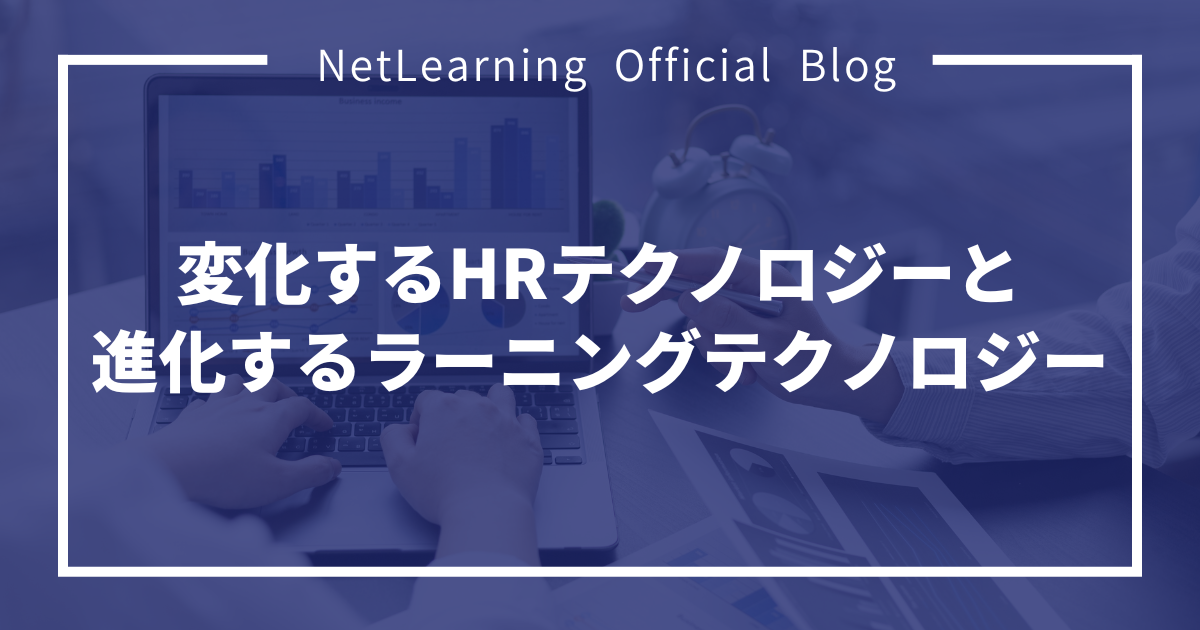 変化するHRテクノロジーと進化するラーニングテクノロジー｜NetLearning Official Blog｜eラーニング最大手のネットラーニング