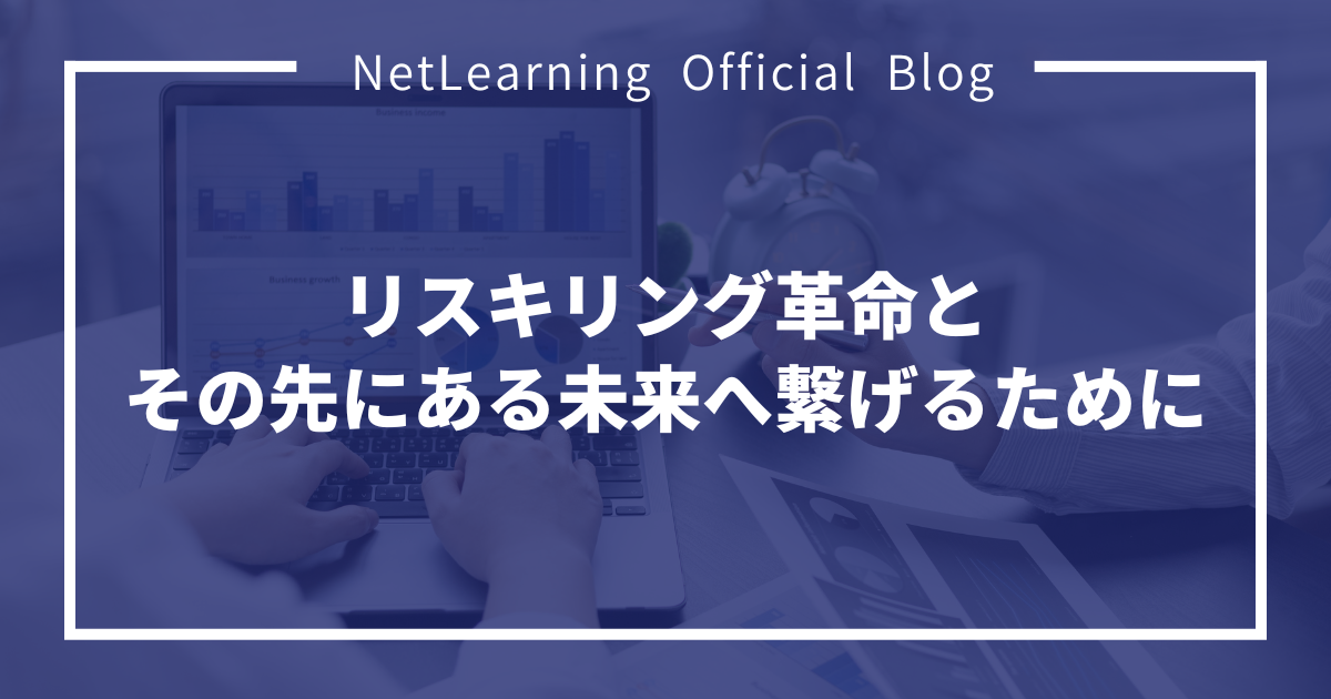 リスキリング革命とその先にある未来へ繋げるために｜NetLearning Official Blog｜eラーニング最大手のネットラーニング