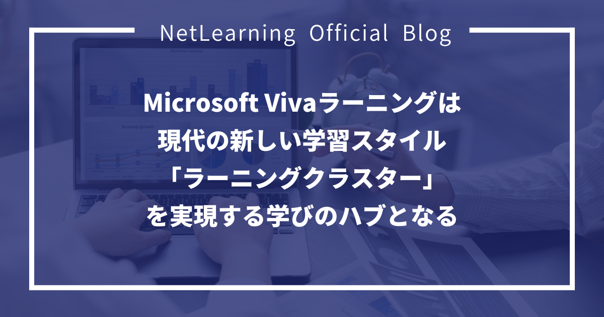 Microsoft Vivaラーニングは現代の新しい学習スタイル「ラーニングクラスター」を実現する学びのハブとなる｜NetLearning ...