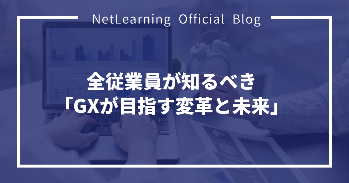 全従業員が知るべき「GXが目指す変革と未来」｜NetLearning Official Blog｜eラーニング最大手のネットラーニング
