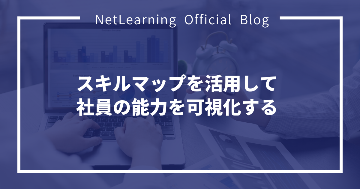 スキルマップを活用して社員の能力を可視化する｜NetLearning Official Blog｜eラーニング最大手のネットラーニング