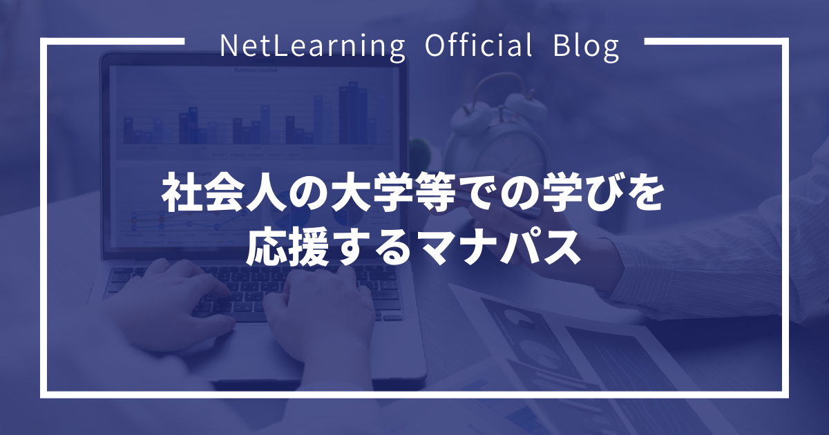 社会人の大学等での学びを応援するマナパス｜NetLearning Official Blog｜eラーニング最大手のネットラーニング
